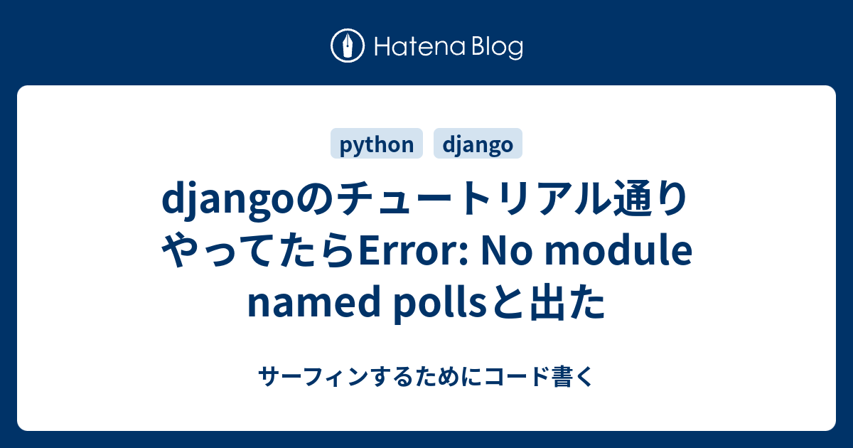 djangoのチュートリアル通りやってたらError: No module named pollsと出た - サーフィンするためにコード書く