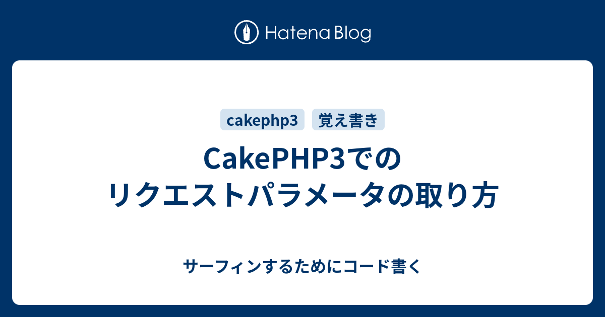 CakePHP3でのリクエストパラメータの取り方 - サーフィンするためにコード書く