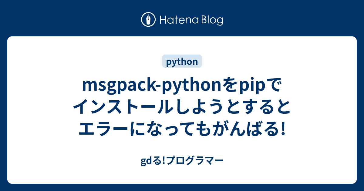 msgpack-pythonをpipでインストールしようとするとエラーになってもがんばる! - gdる!プログラマー