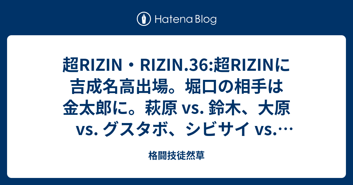 超RIZIN・RIZIN.36:超RIZINに吉成名高出場。堀口の相手は金太郎に。萩原 vs. 鈴木、大原 vs. グスタボ、シビサイ vs. GLADIATOR王者決定。 - 格闘技徒然草