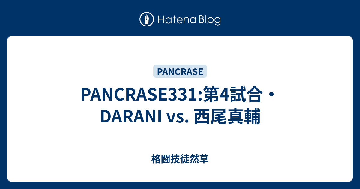 PANCRASE331:第4試合・DARANI vs. 西尾真輔 - 格闘技徒然草