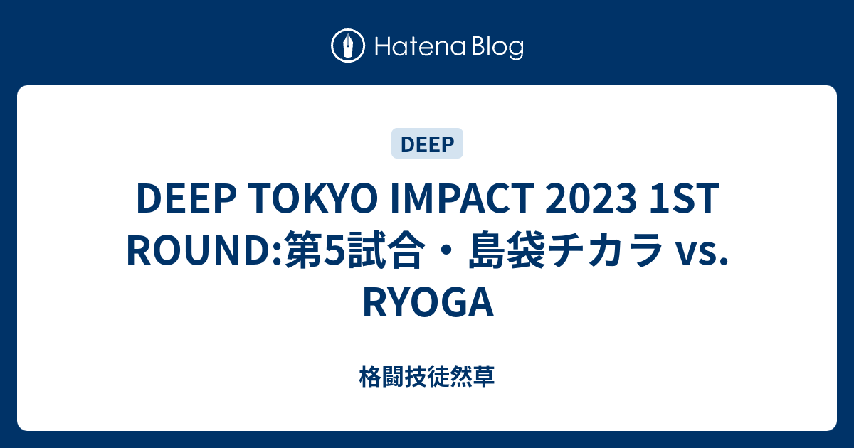 DEEP TOKYO IMPACT 2023 1ST ROUND:第5試合・島袋チカラ vs. RYOGA - 格闘技徒然草