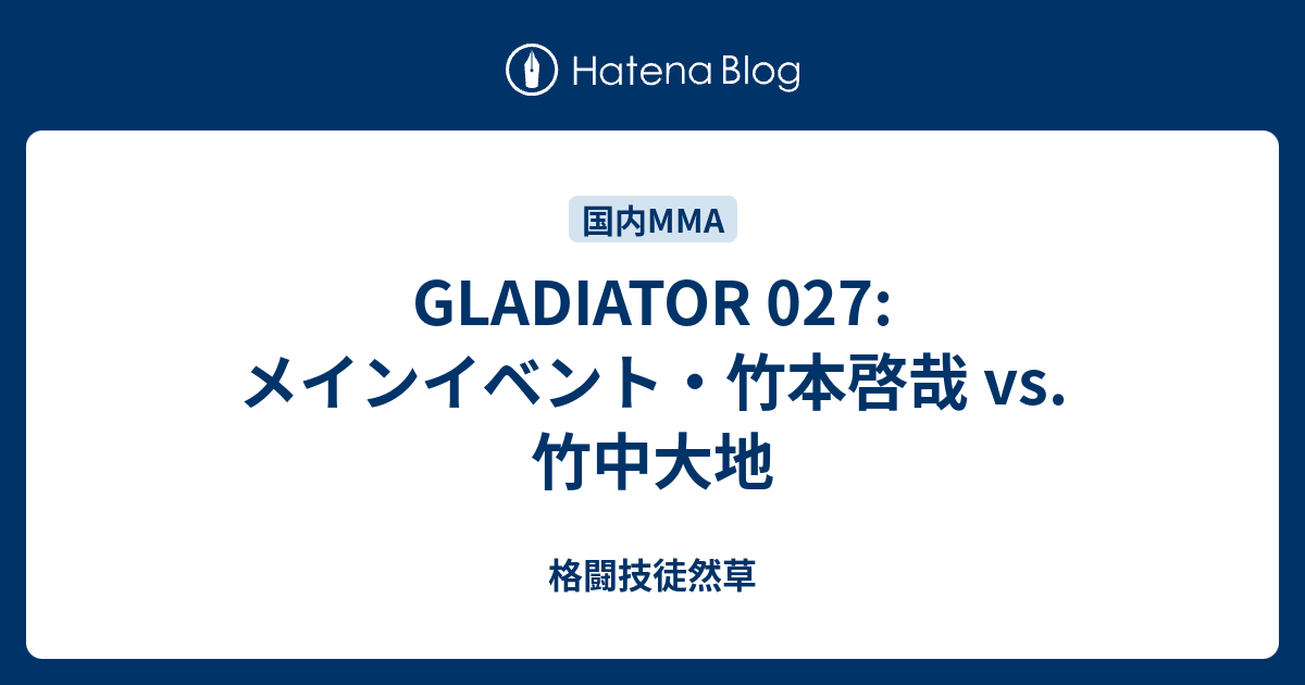 GLADIATOR 027:メインイベント・竹本啓哉 vs. 竹中大地 - 格闘技徒然草