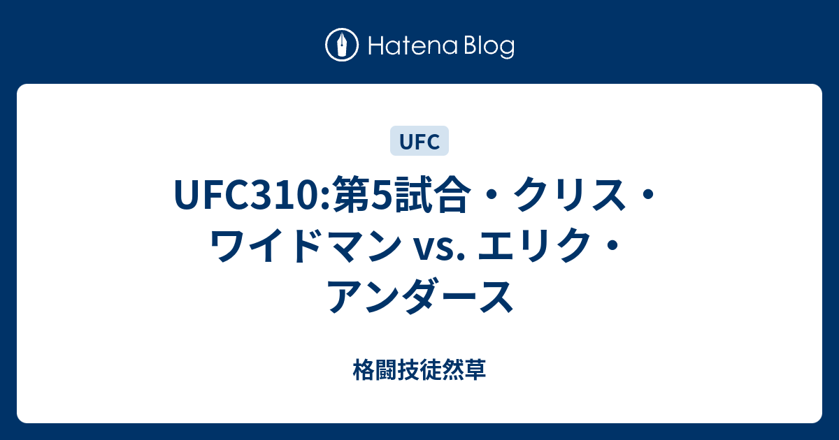 UFC310:第5試合・クリス・ワイドマン vs. エリク・アンダース - 格闘技徒然草