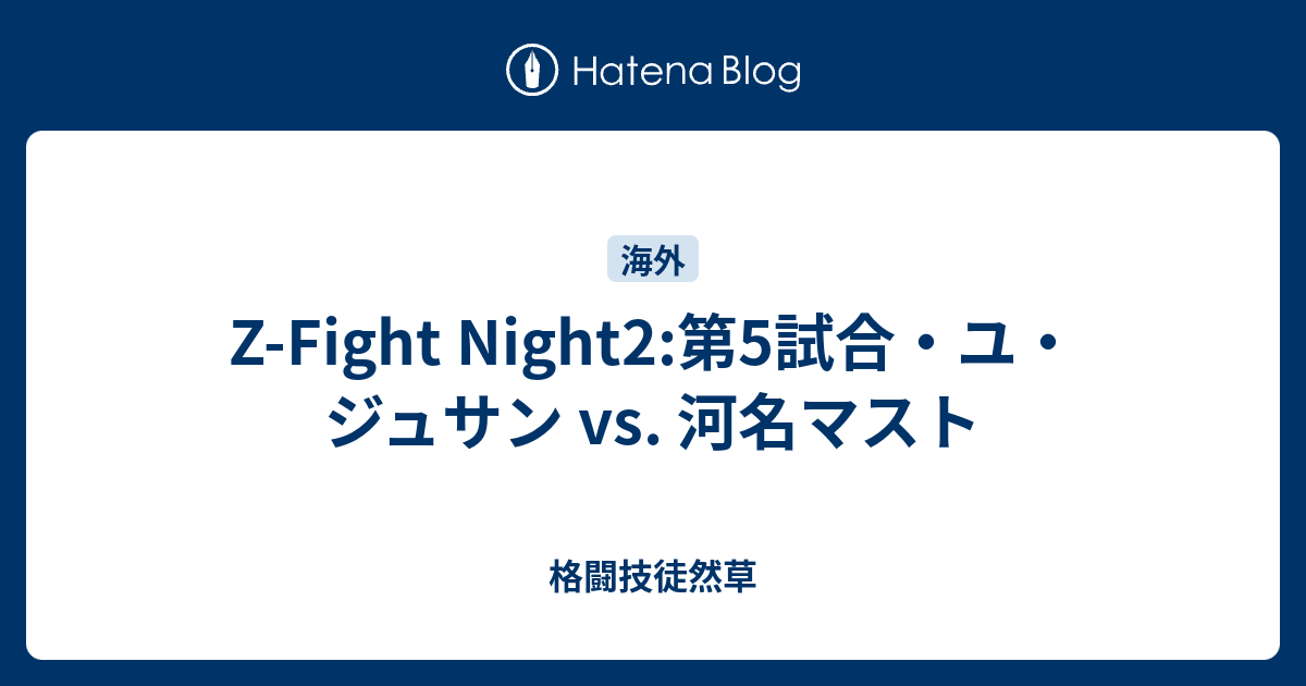 Z-Fight Night2:第5試合・ユ・ジュサン vs. 河名マスト - 格闘技徒然草
