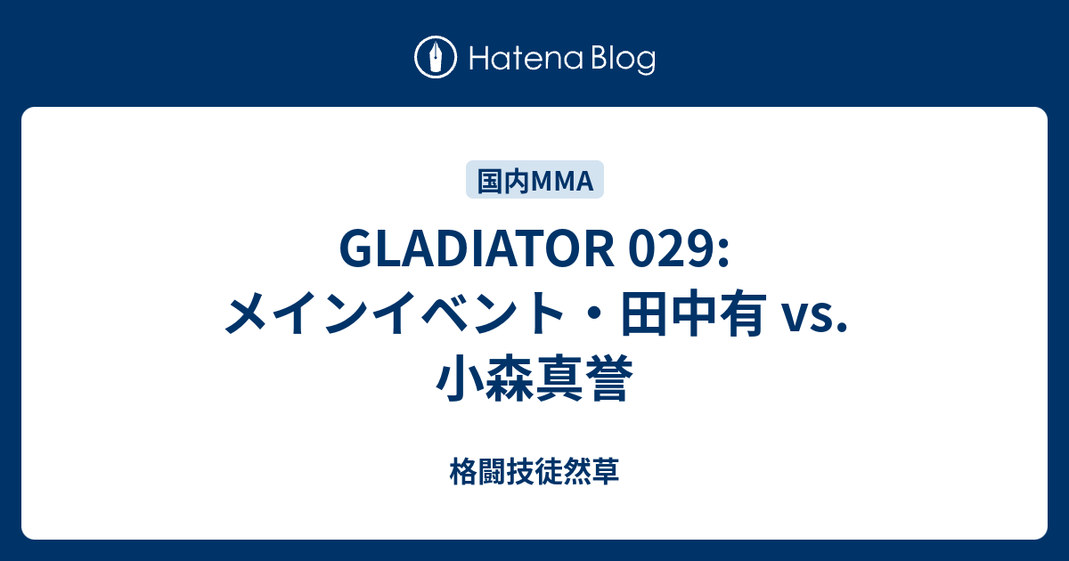 GLADIATOR 029:メインイベント・田中有 vs. 小森真誉 - 格闘技徒然草