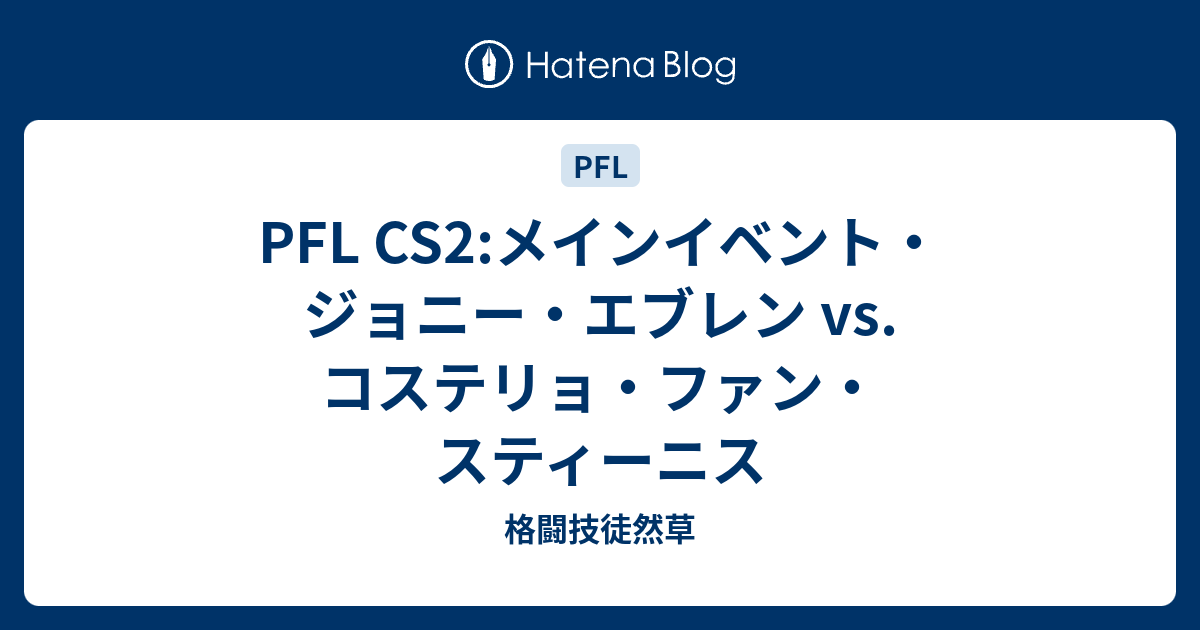 PFL CS2:メインイベント・ジョニー・エブレン vs. コステリョ・ファン・スティーニス - 格闘技徒然草