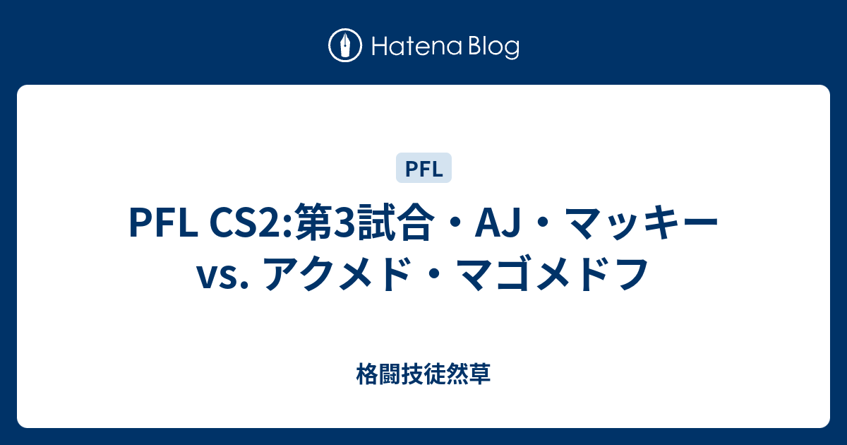 PFL CS2:第3試合・AJ・マッキー vs. アクメド・マゴメドフ - 格闘技徒然草