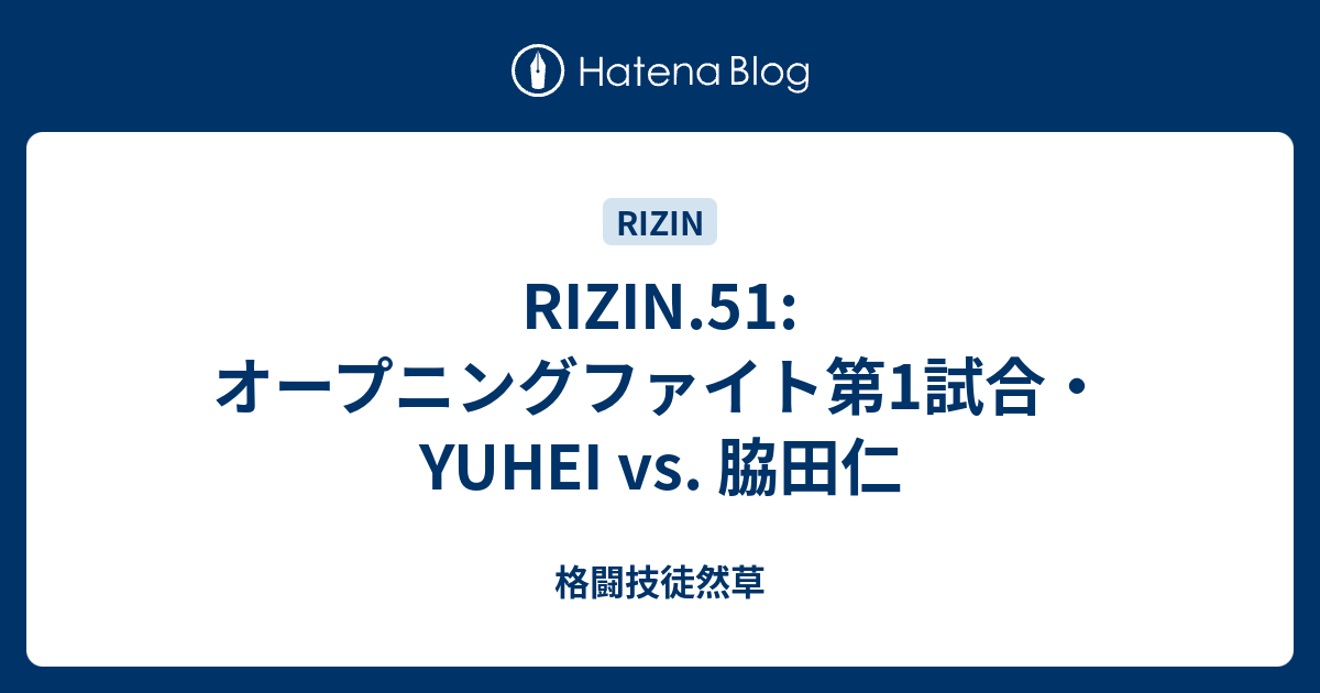 RIZIN.51:オープニングファイト第1試合・YUHEI vs. 脇田仁 - 格闘技徒然草