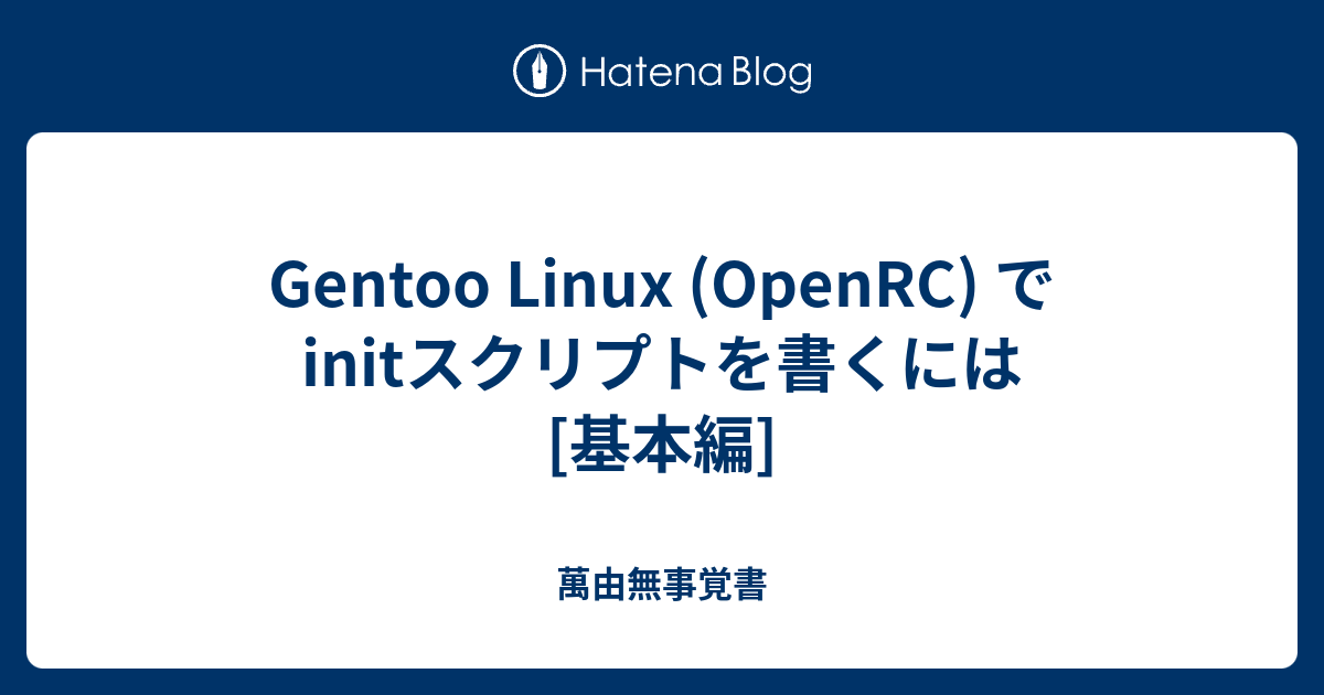 Gentoo Linux (OpenRC) でinitスクリプトを書くには [基本編] - 萬由無事覚書