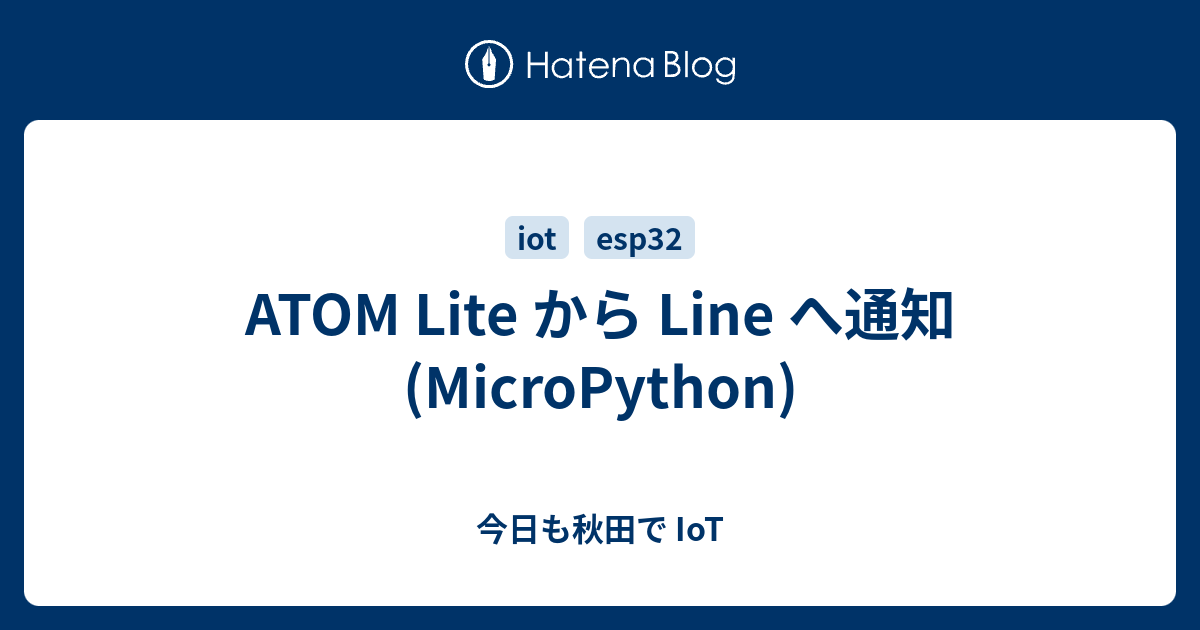 ATOM Lite から Line へ通知 (MicroPython) - 今日も秋田で IoT