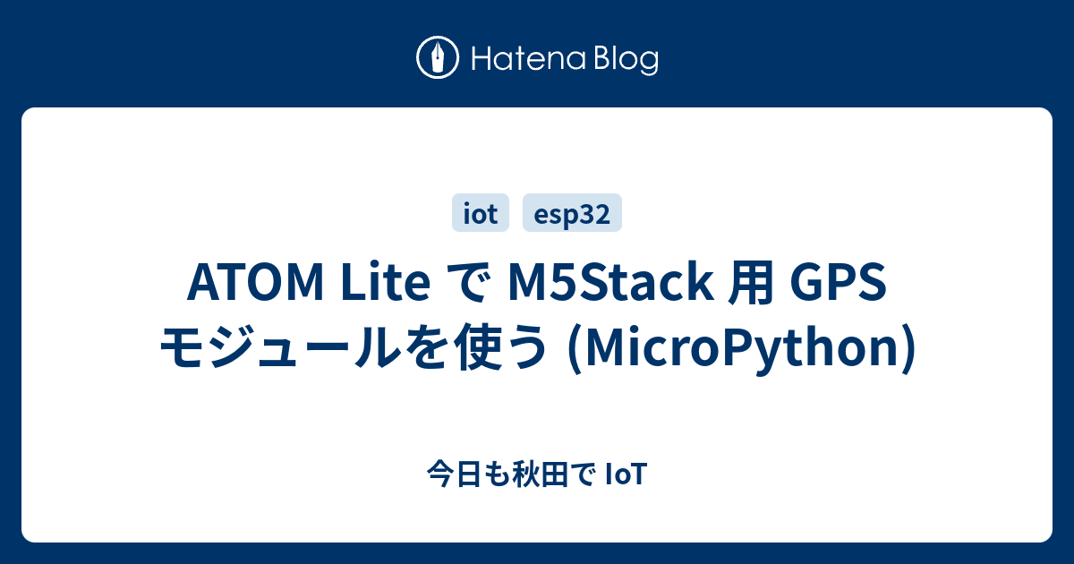 ATOM Lite で M5Stack 用 GPS モジュールを使う (MicroPython) - 今日も秋田で IoT