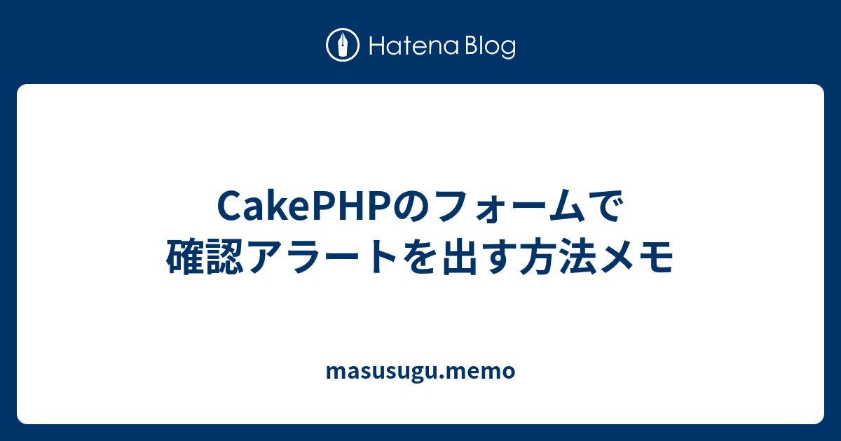 CakePHPのフォームで確認アラートを出す方法メモ - masusugu.memo