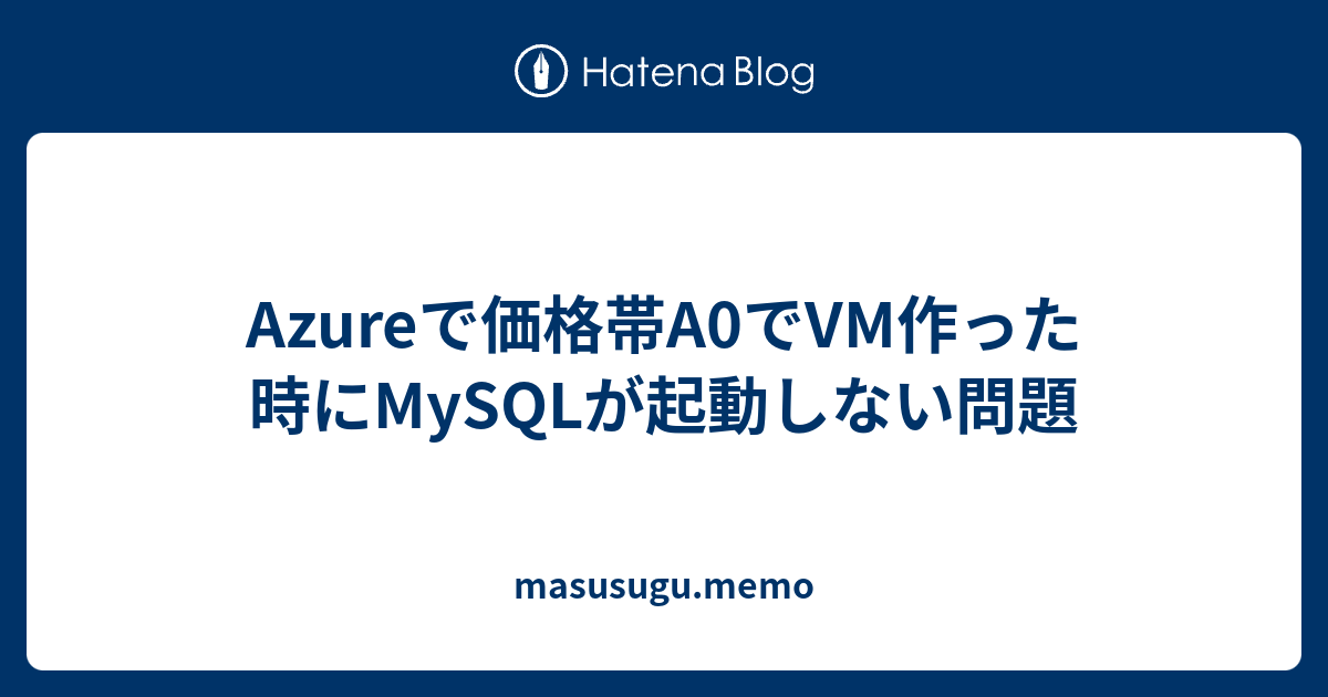 Azureで価格帯A0でVM作った時にMySQLが起動しない問題 - masusugu.memo