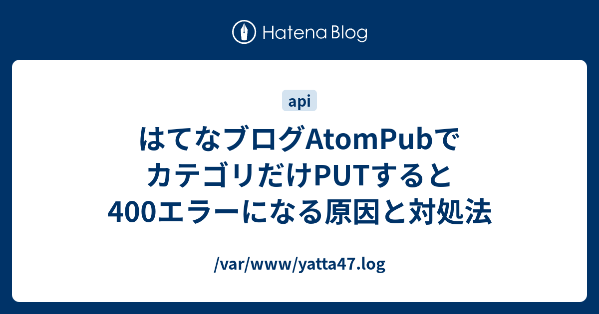 はてなブログAtomPubでカテゴリだけPUTすると400エラーになる原因と対処法 - /var/www/yatta47.log