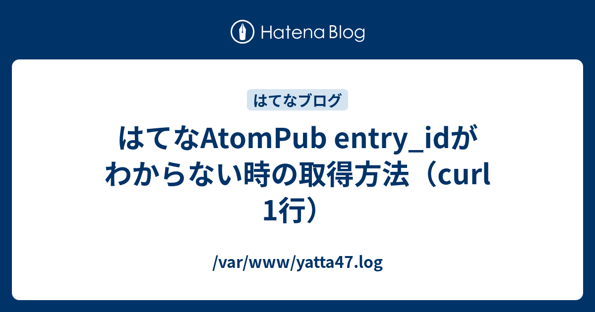 はてなAtomPub entry_idがわからない時の取得方法（curl 1行） - /var/www/yatta47.log