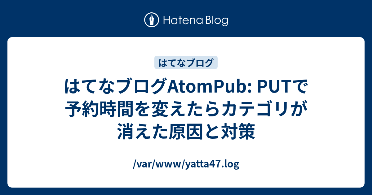 はてなブログAtomPub: PUTで予約時間を変えたらカテゴリが消えた原因と対策 - /var/www/yatta47.log