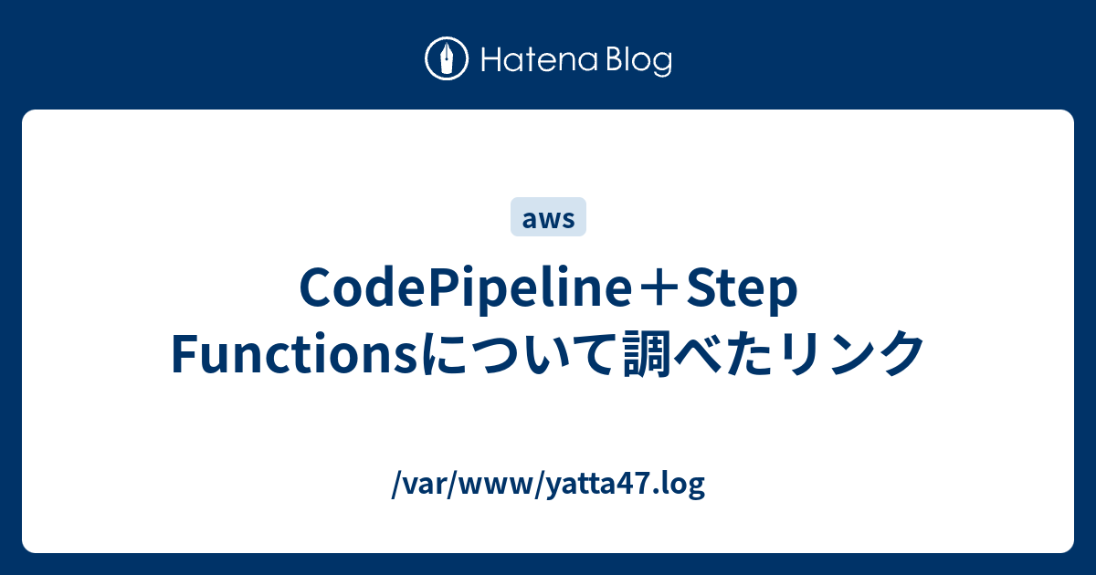 CodePipeline＋Step Functionsについて調べたリンク - /var/www/yatta47.log