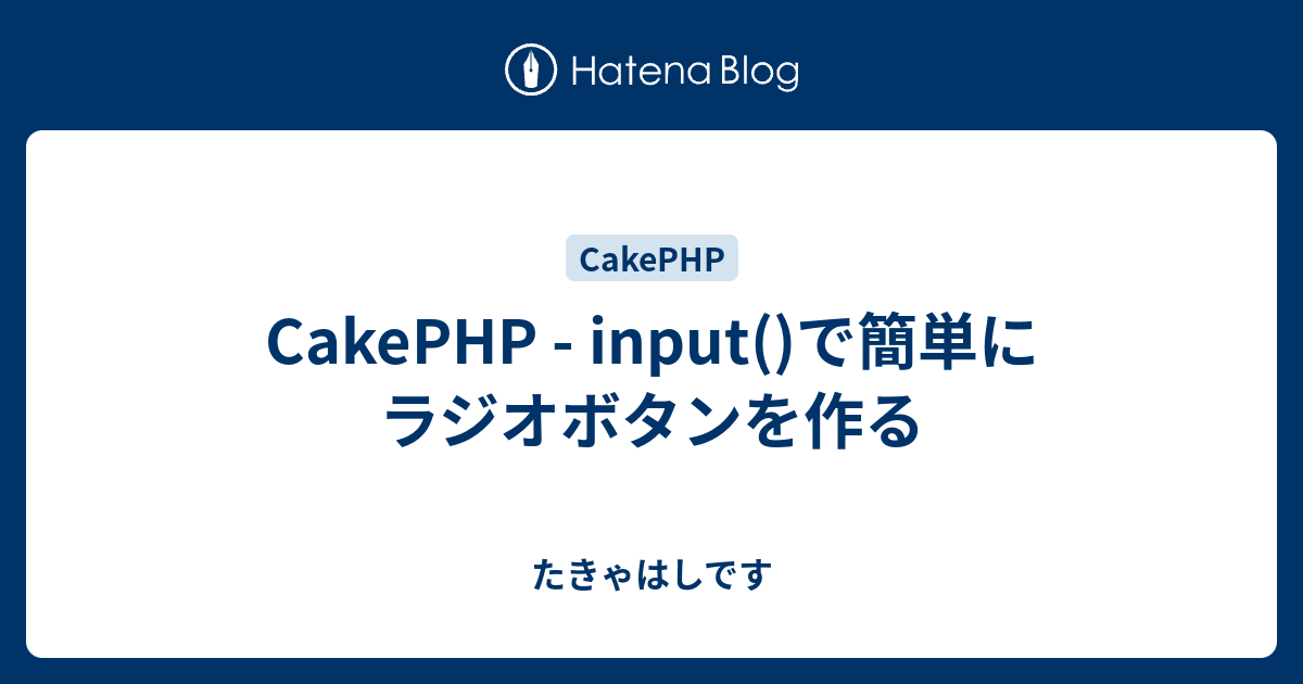 CakePHP - input()で簡単にラジオボタンを作る - たきゃはしです