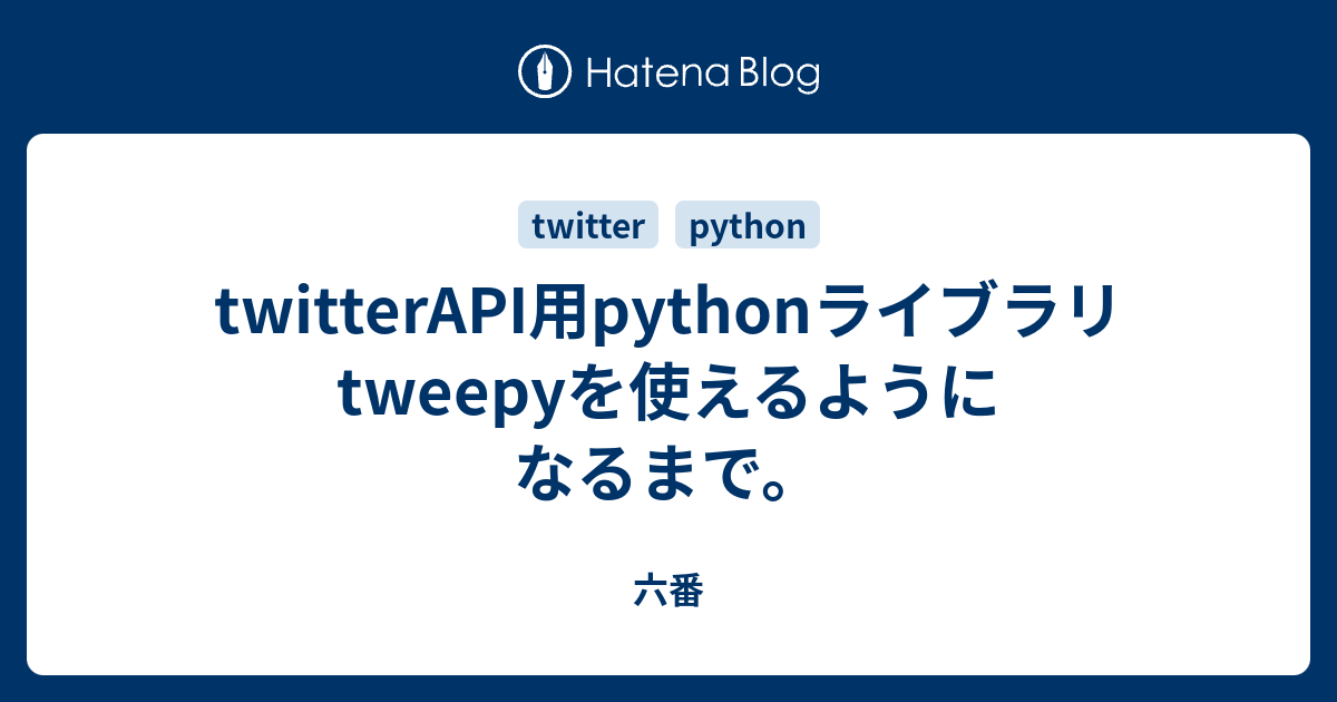 twitterAPI用pythonライブラリtweepyを使えるようになるまで。 - 六番