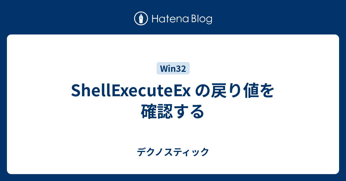 ShellExecuteEx の戻り値を確認する - デクノスティック