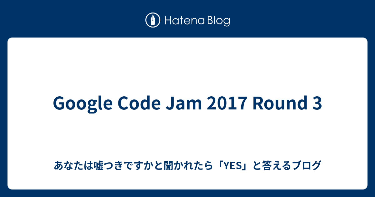 Google Code Jam 2017 Round 3 - あなたは嘘つきですかと聞かれたら「YES」と答えるブログ