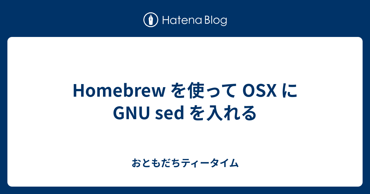 Homebrew を使って OSX に GNU sed を入れる - おともだちティータイム