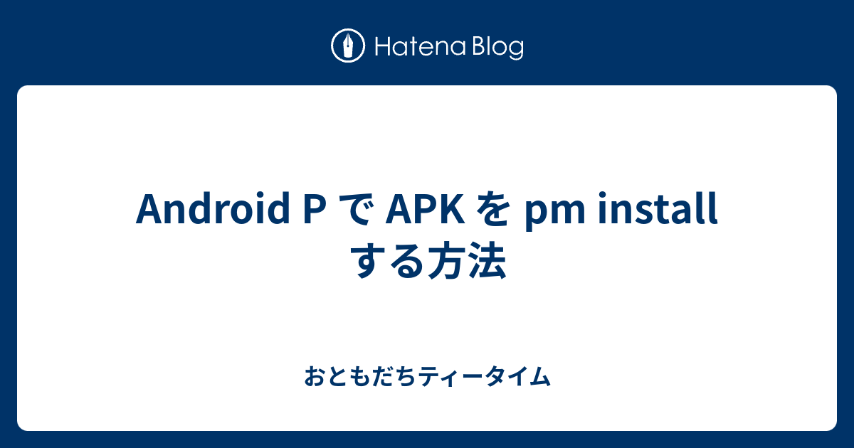 Android P で APK を pm install する方法 - おともだちティータイム