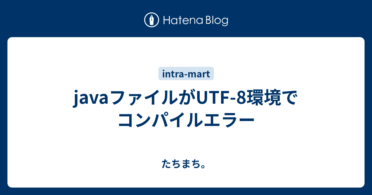 javaファイルがUTF-8環境でコンパイルエラー - たちまち。