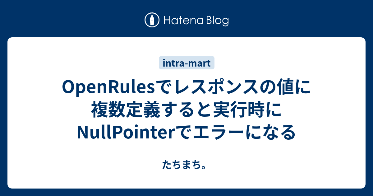 OpenRulesでレスポンスの値に複数定義すると実行時にNullPointerでエラーになる - たちまち。