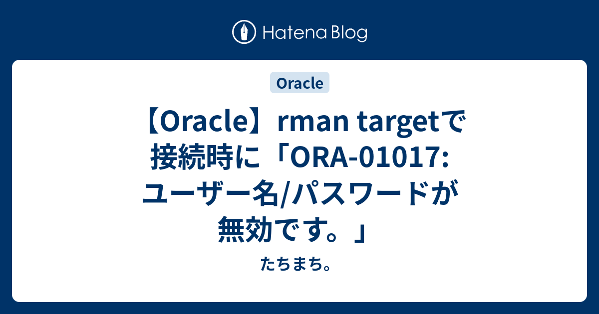 【Oracle】rman targetで接続時に「ORA-01017: ユーザー名/パスワードが無効です。」 - たちまち。
