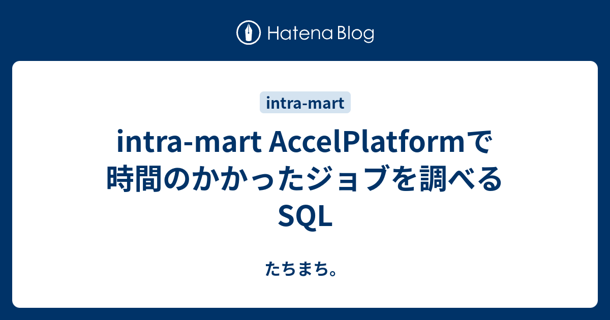 intra-mart AccelPlatformで時間のかかったジョブを調べるSQL - たちまち。