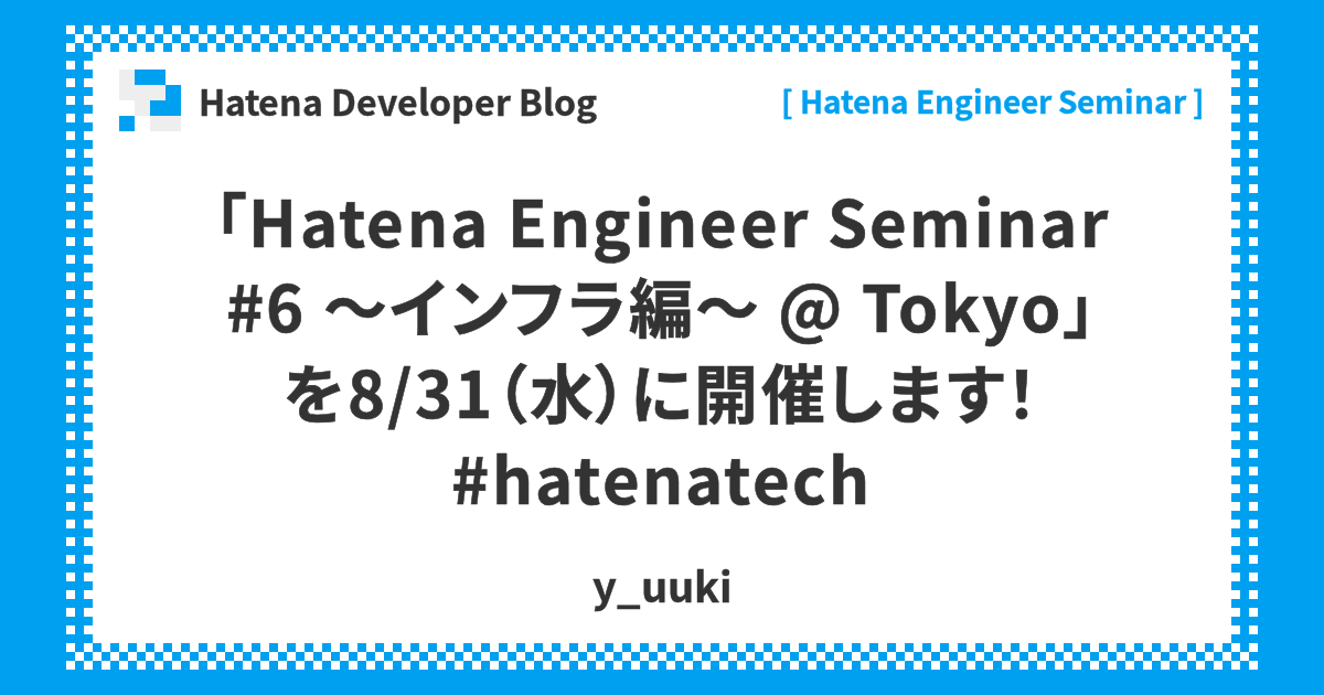 「Hatena Engineer Seminar #6 〜インフラ編〜 @ Tokyo」を8/31（水）に開催します！ #hatenatech - Hatena Developer Blog