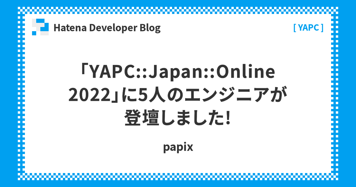 ｢YAPC::Japan::Online 2022｣に5人のエンジニアが登壇しました! - Hatena Developer Blog