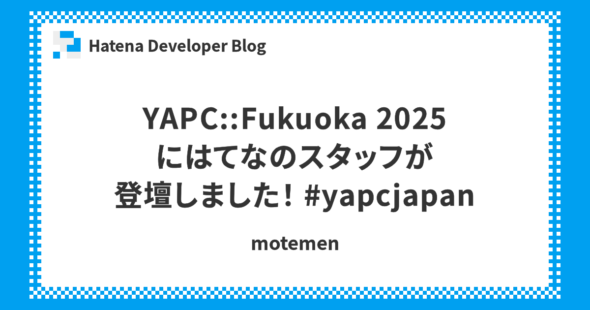 YAPC::Fukuoka 2025 にはてなのスタッフが登壇しました！ #yapcjapan - Hatena Developer Blog