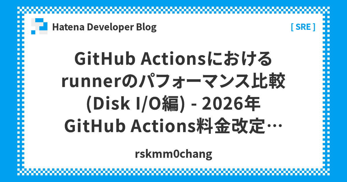 GitHub Actionsにおけるrunnerのパフォーマンス比較(Disk I/O編) - 2026年GitHub Actions料金改定を見据えた最適解を添えて - - Hatena ...