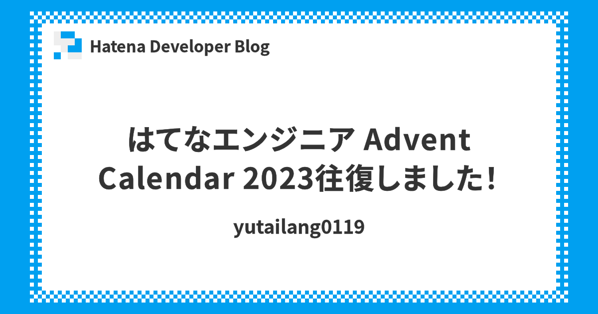はてなエンジニア Advent Calendar 2023往復しました！ - Hatena Developer Blog