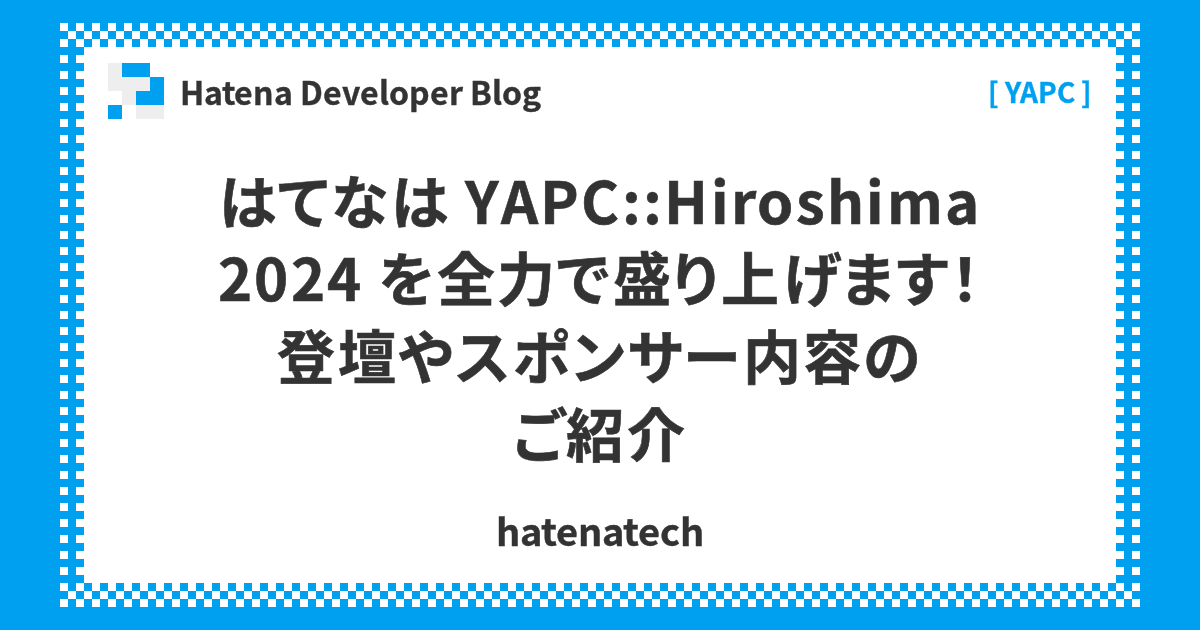はてなは YAPC::Hiroshima 2024 を全力で盛り上げます！登壇やスポンサー内容のご紹介 - Hatena Developer Blog