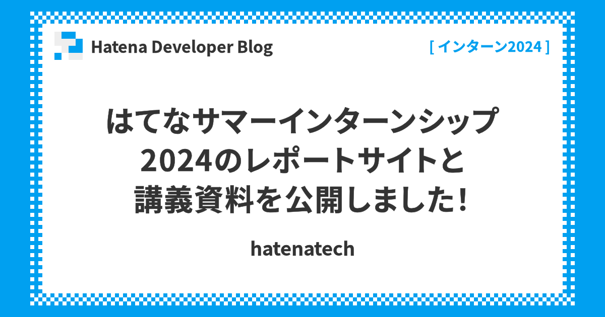 はてなサマーインターンシップ2024のレポートサイトと講義資料を公開しました！ - Hatena Developer Blog