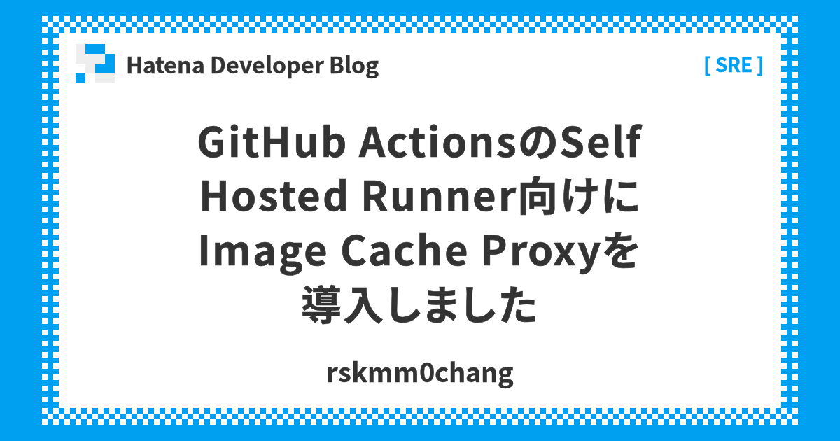 GitHub ActionsのSelf Hosted Runner向けにImage Cache Proxyを導入しました - Hatena Developer Blog
