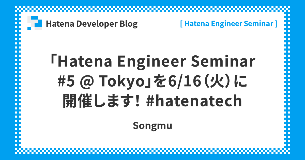 「Hatena Engineer Seminar #5 @ Tokyo」を6/16（火）に開催します！ #hatenatech - Hatena Developer Blog