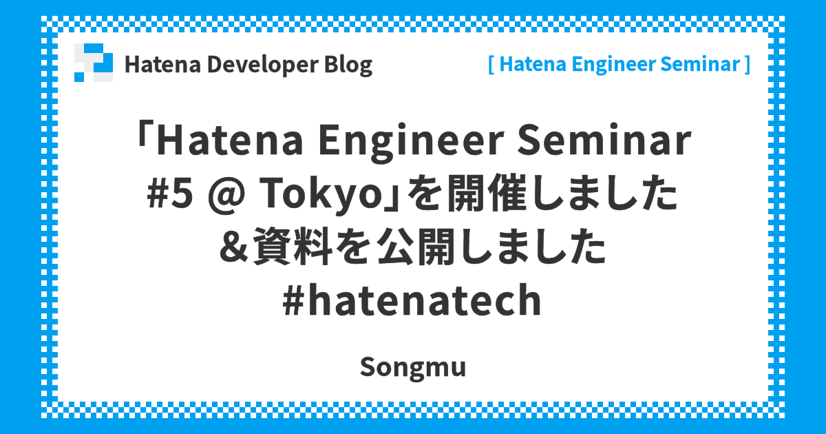 「Hatena Engineer Seminar #5 @ Tokyo」を開催しました＆資料を公開しました #hatenatech - Hatena Developer Blog