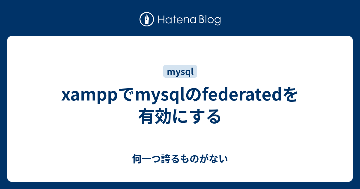 xamppでmysqlのfederatedを有効にする - 何一つ誇るものがない