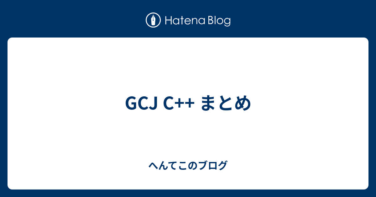 GCJ C++ まとめ - へんてこのブログ