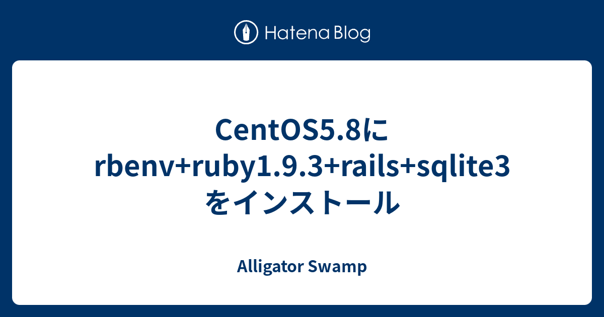 CentOS5.8にrbenv+ruby1.9.3+rails+sqlite3をインストール - Alligator Swamp