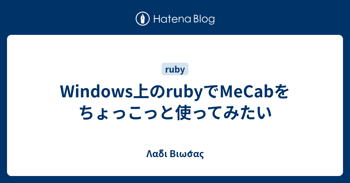 Windows上のrubyでMeCabをちょっこっと使ってみたい - Λάδι Βιώσας