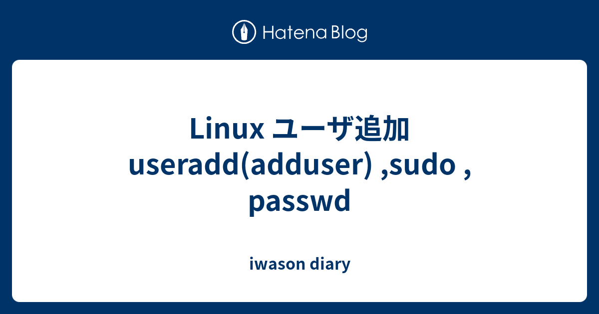 Linux ユーザ追加 useradd(adduser) ,sudo , passwd - iwason diary