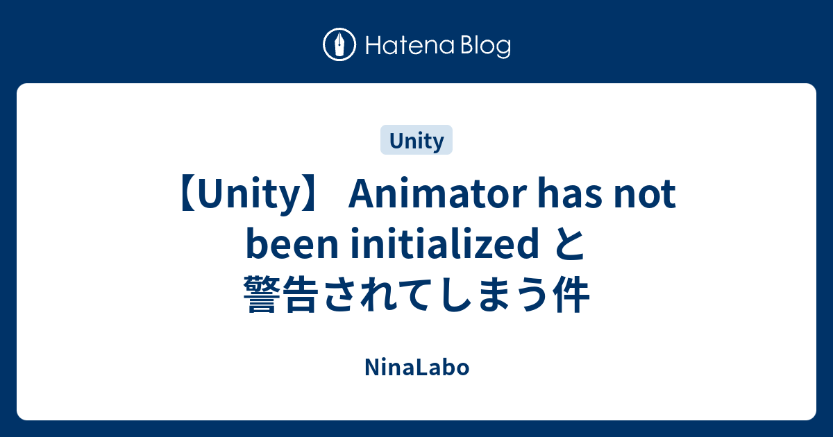 【Unity】 Animator has not been initialized と警告されてしまう件 - NinaLabo