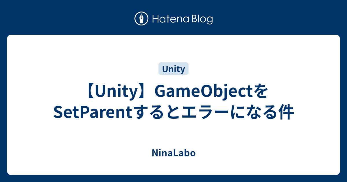 【Unity】GameObjectをSetParentするとエラーになる件 - NinaLabo