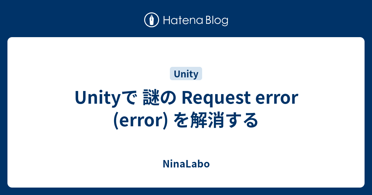 Unityで 謎の Request error (error) を解消する - NinaLabo